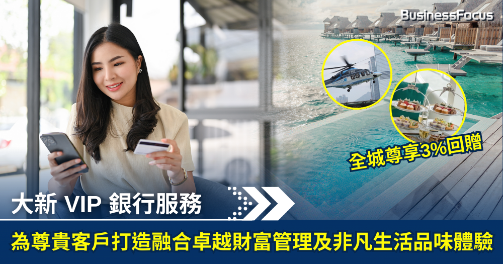 大新 VIP 銀行服務 融合卓越財富管理及非凡生活品味體驗